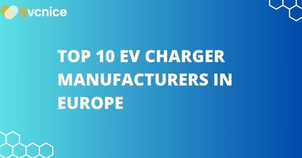 2024 Top 10 EV Charger Manufacturers In Europe • EVCNICE
